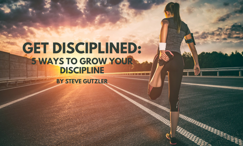Get Disciplined: 5 Ways to Grow Your Discipline - Steve Gutzler